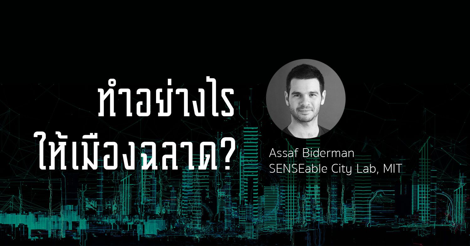 ทำอย่างไรให้เมืองฉลาด? สัมภาษณ์ Assaf Biderman จาก MIT’s SENSEable City Lab