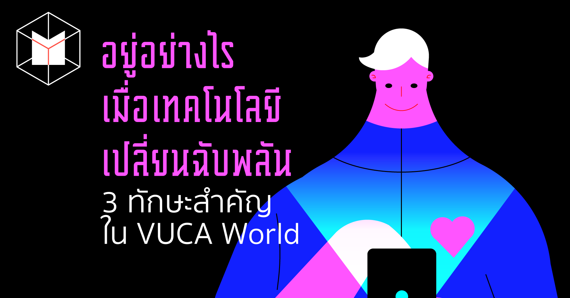 อยู่อย่างไรเมื่อเทคโนโลยีเปลี่ยนฉับพลัน 3 ทักษะสำคัญใน VUCA World