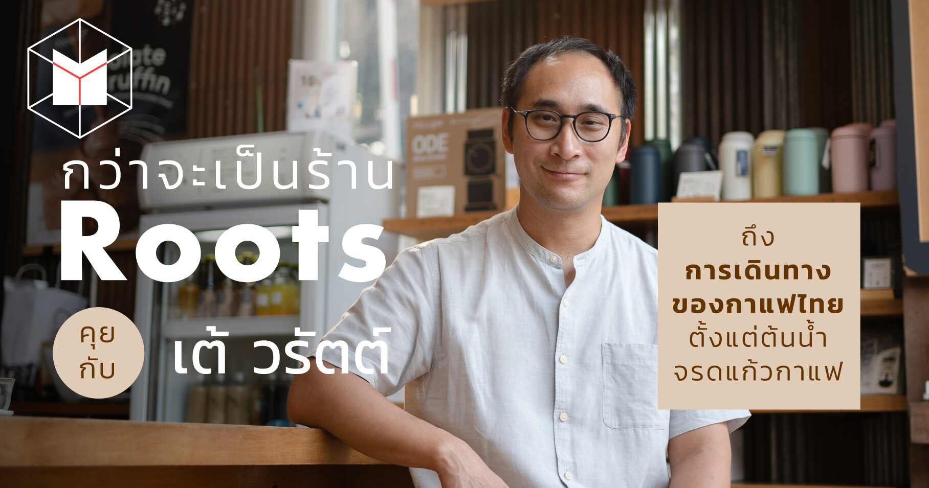 กว่าจะเป็นร้าน Roots คุยกับ ‘เต้ วรัตต์’ ถึงการเดินทางของกาแฟไทยตั้งแต่ ...